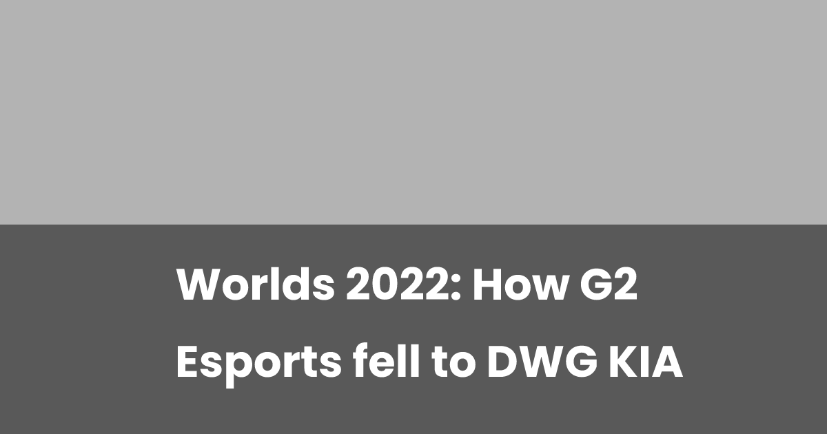 Worlds 2022: How G2 Esports fell to DWG KIA | esports.gg