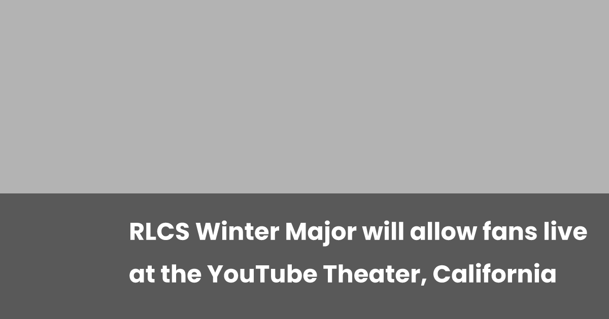 RLCS Winter Major will allow fans live at the YouTube Theater ...