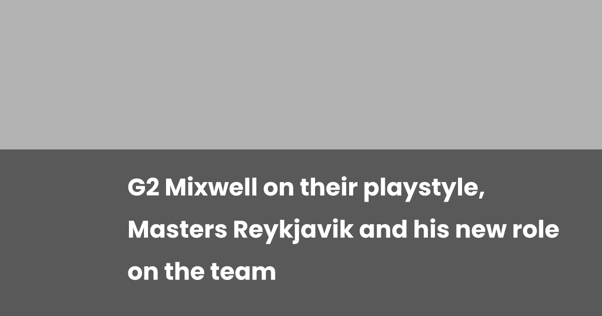 G2 Mixwell on their playstyle, Masters Reykjavik and his new role on ...