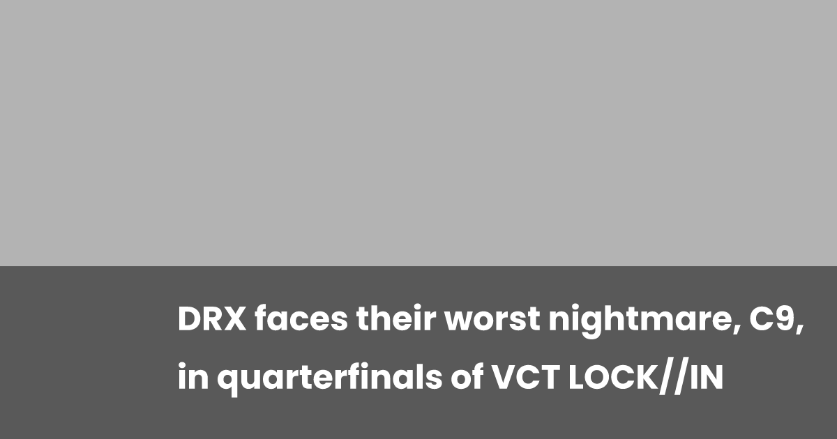 DRX faces their worst nightmare, C9, in quarterfinals of VCT LOCK//IN | esports.gg