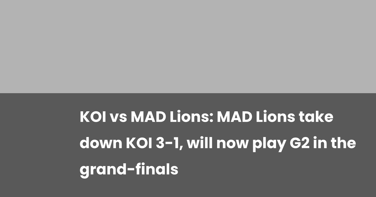 KOI vs MAD Lions: MAD Lions take down KOI 3-1, will now play G2 in the ...