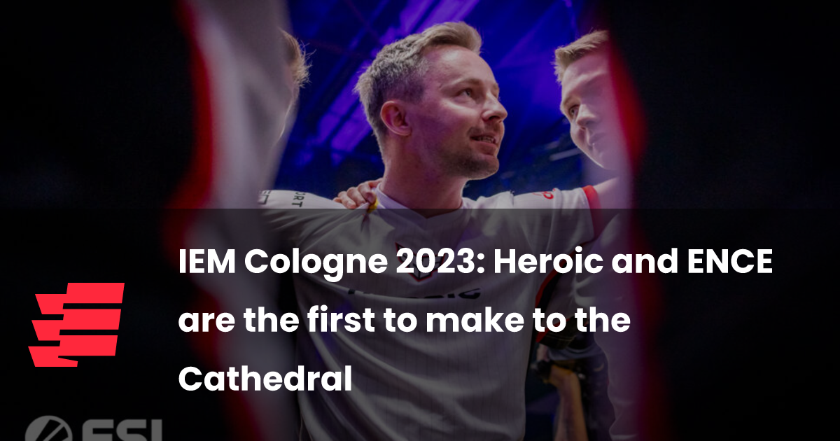 IEM Cologne 2023: Heroic and ENCE are the first to make to the Cathedral | esports.gg