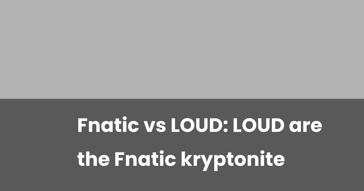 Fnatic vs LOUD: LOUD are the Fnatic kryptonite | esports.gg