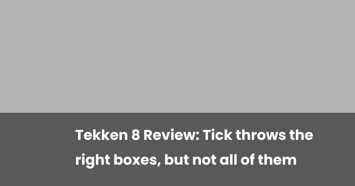Tekken 8 Review: Tick throws the right boxes, but not all of them ...