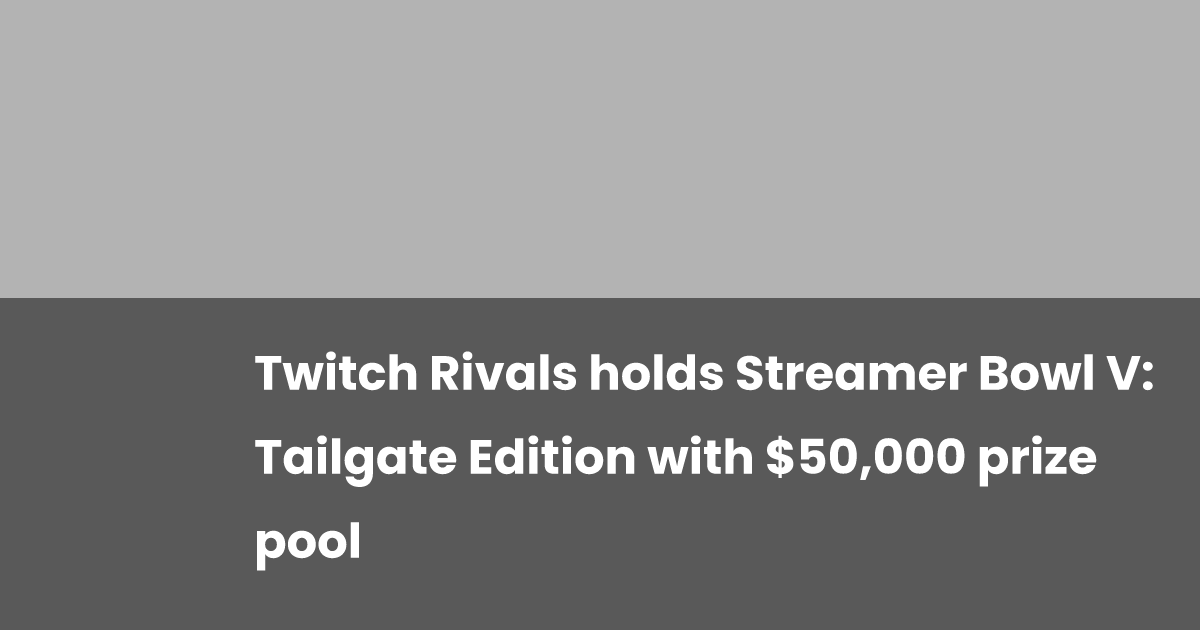 Twitch Rivals holds Streamer Bowl V: Tailgate Edition with $50,000 ...