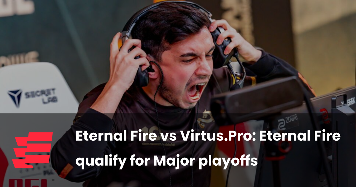 Eternal Fire vs Virtus.Pro: Eternal Fire qualify for Major playoffs ...