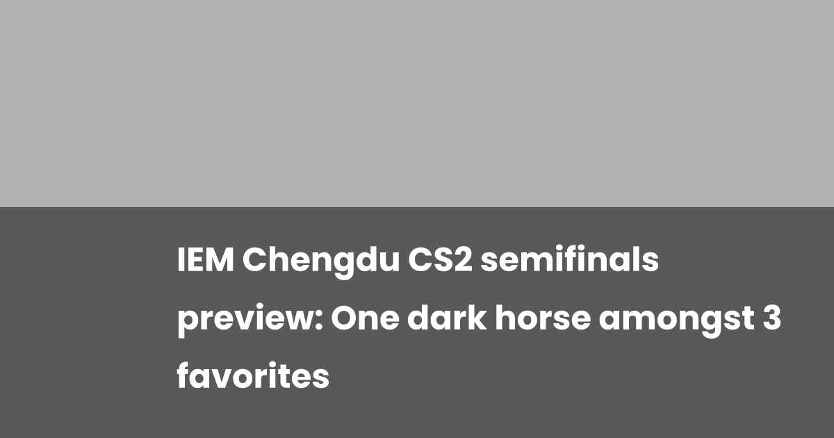 IEM Chengdu CS2 semifinals preview: One dark horse amongst 3 favorites ...