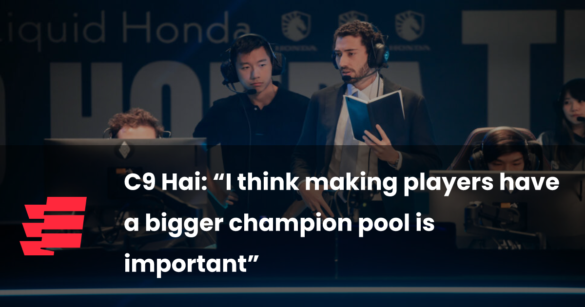 C9 Hai: “I think making players have a bigger champion pool is ...