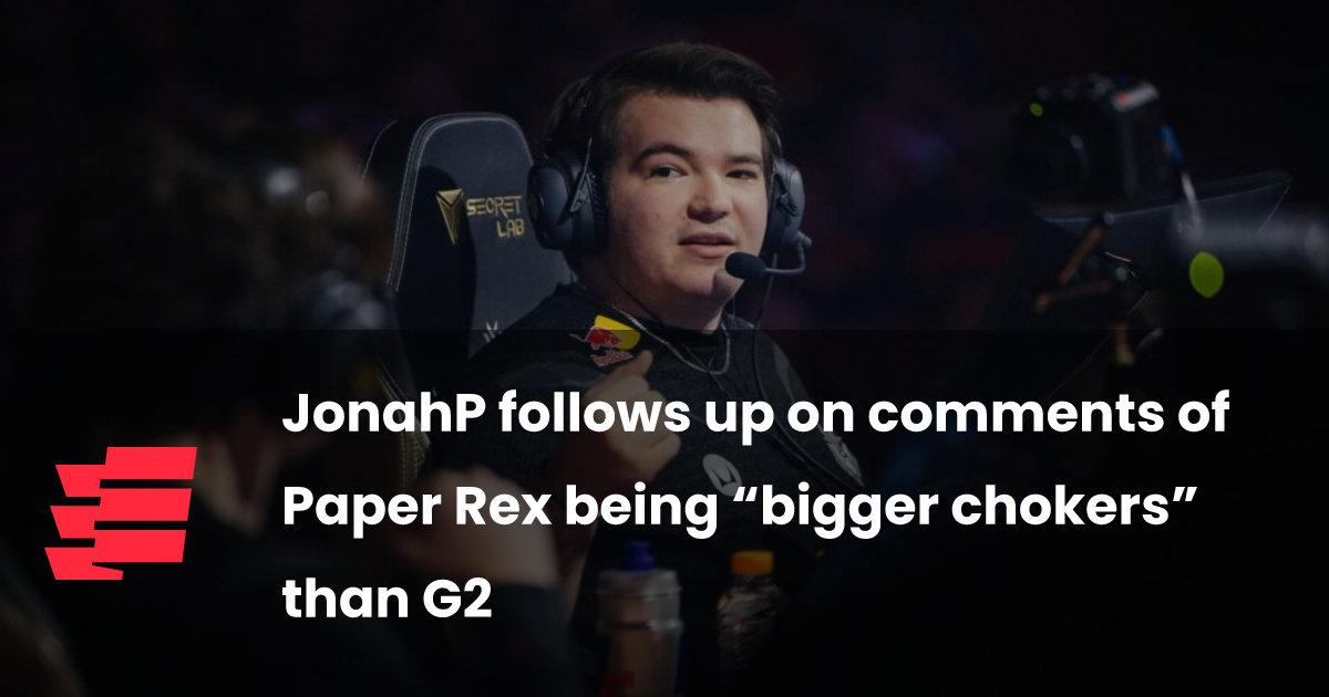 JonahP follows up on comments of Paper Rex being “bigger chokers” than ...