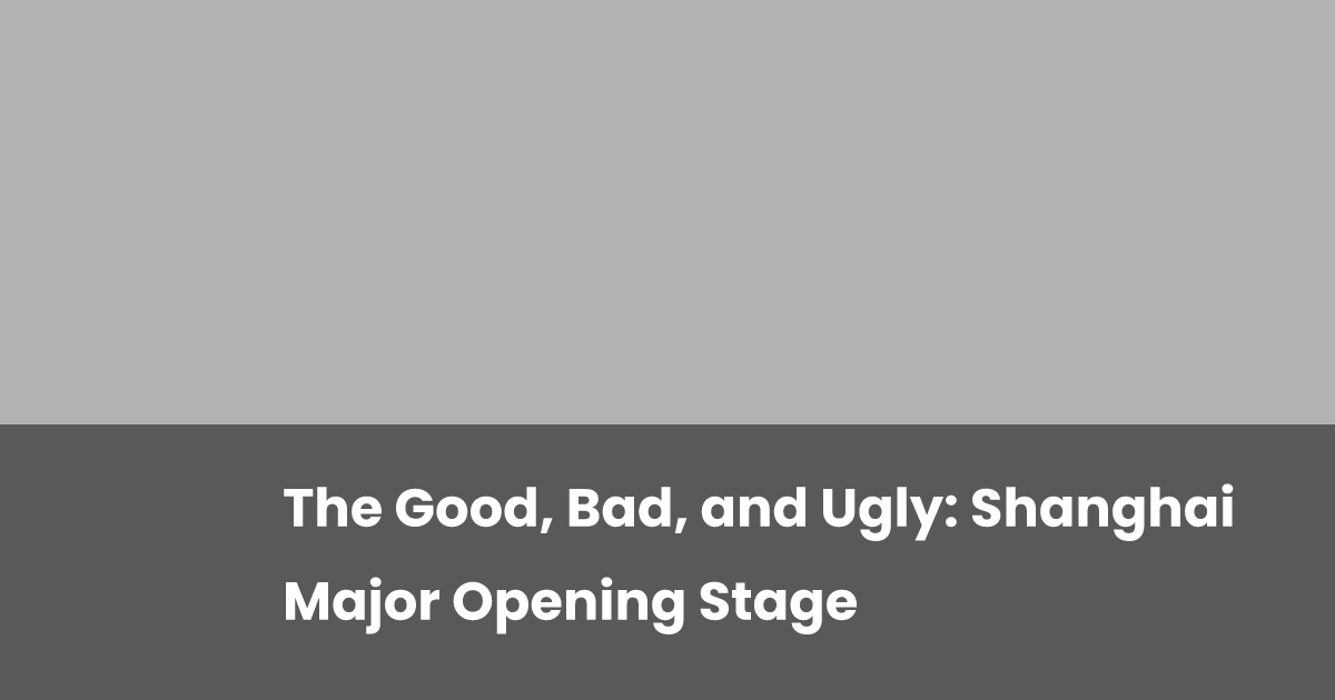 The Good, Bad, and Ugly: Shanghai Major Opening Stage | esports.gg