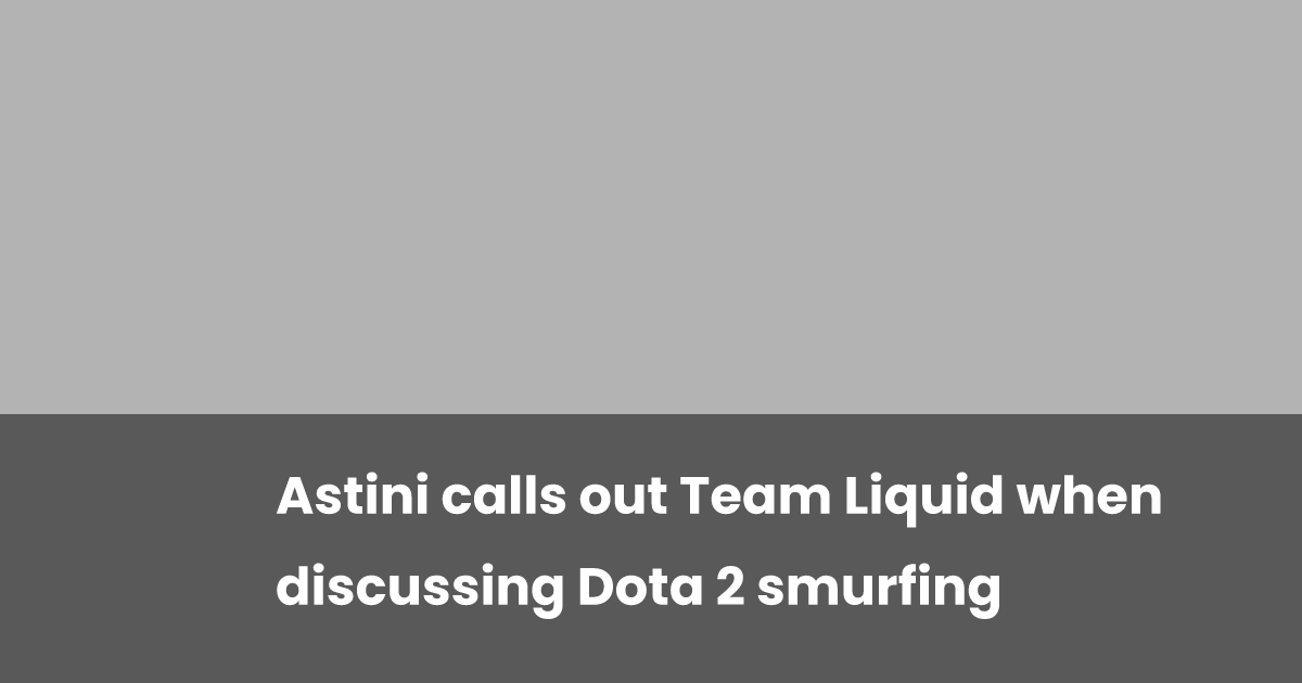 Astini calls out Team Liquid when discussing Dota 2 smurfing | esports.gg