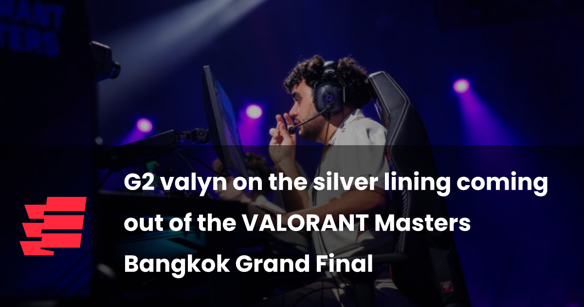 G2 valyn on the silver lining coming out of the VALORANT Masters ...