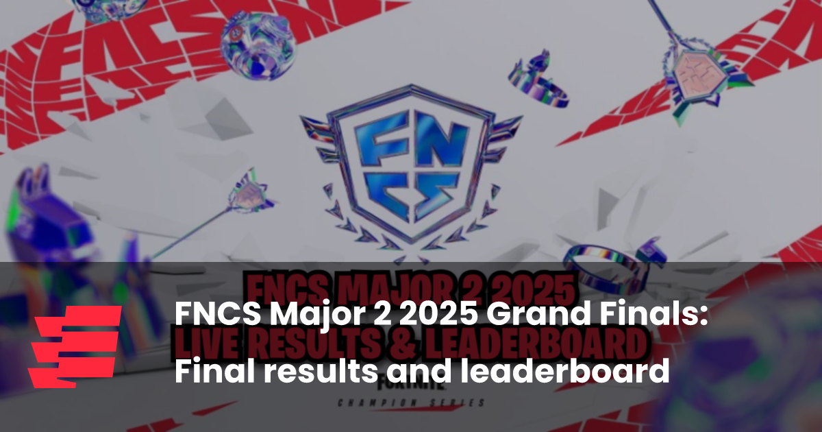 FNCS Major 2 2025 Grand Finals: Final results and leaderboard | esports.gg